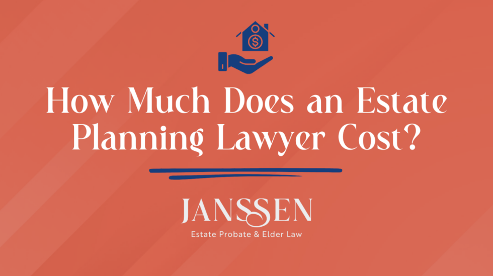 How Much Does an Estate Planning Lawyer Cost? - Janssen Estate Probate ...